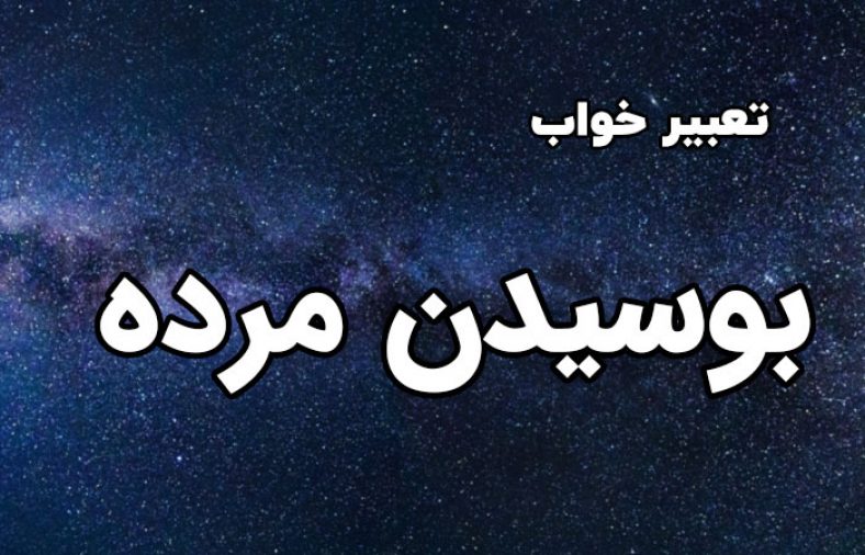 تعبیر خواب بوسیدن مرده معنی روبوسی با مرده در خواب چیست؟ ستاره